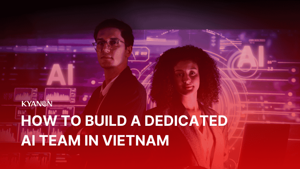 How to Build a Dedicated AI Team in Vietnam - Kyanon Digital